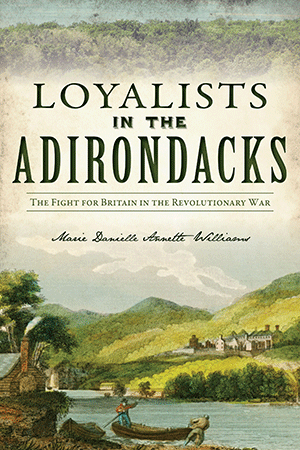 Loyalists in the Adirondacks: The Fight for Britain in the ...